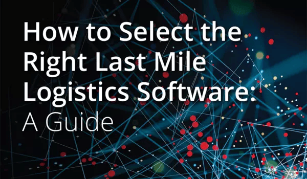 How To Select The Right Last Mile Logistics Software A Buyers Guide